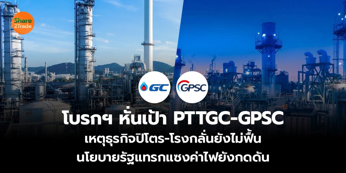 โบรกฯ หั่นเป้า PTTGC-GPSC เหตุธุรกิจปิโตร-โรงกลั่นยังไม่ฟื้น นโยบายรัฐแทรกแซงค่าไฟยังกดดัน ...